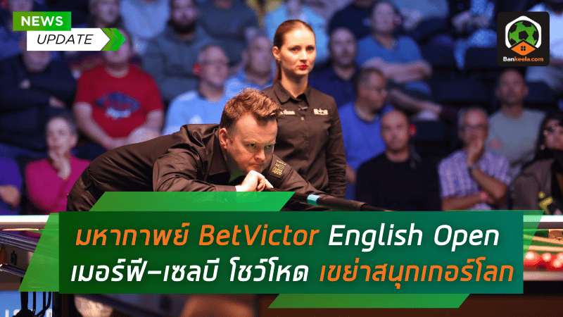 มหากาพย์ BetVictor English Open วันห้า! เมอร์ฟี-เซลบี โชว์โหด เขย่า ...