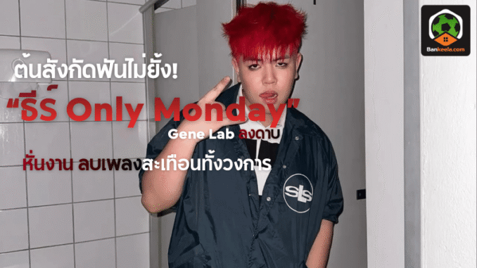 ต้นสังกัดฟันไม่ยั้ง! Gene Lab ลงดาบ “ธีร์ Only Monday” หั่นงาน ลบเพลง ...